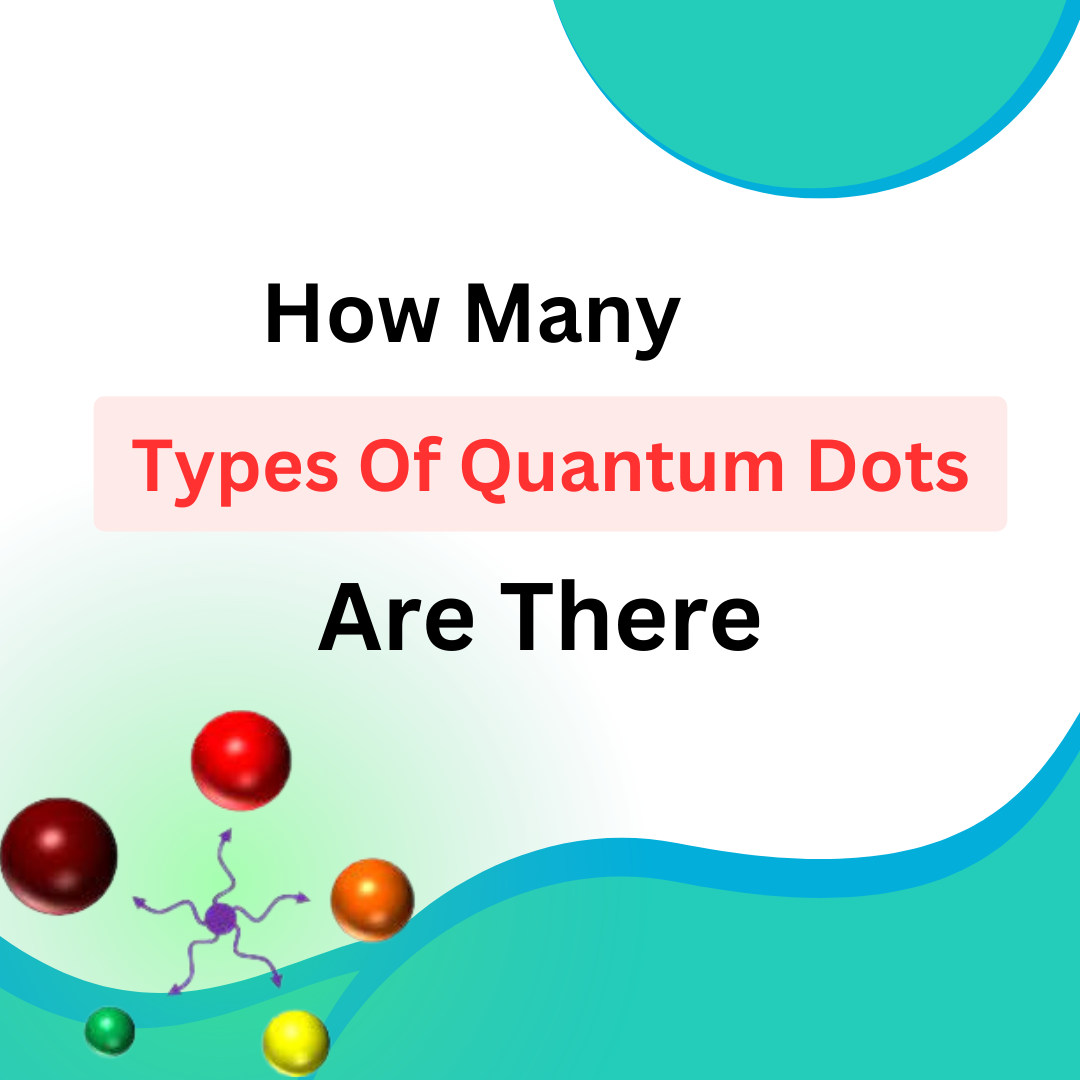 How Many Types Of Quantum Dots Are There Nantronics